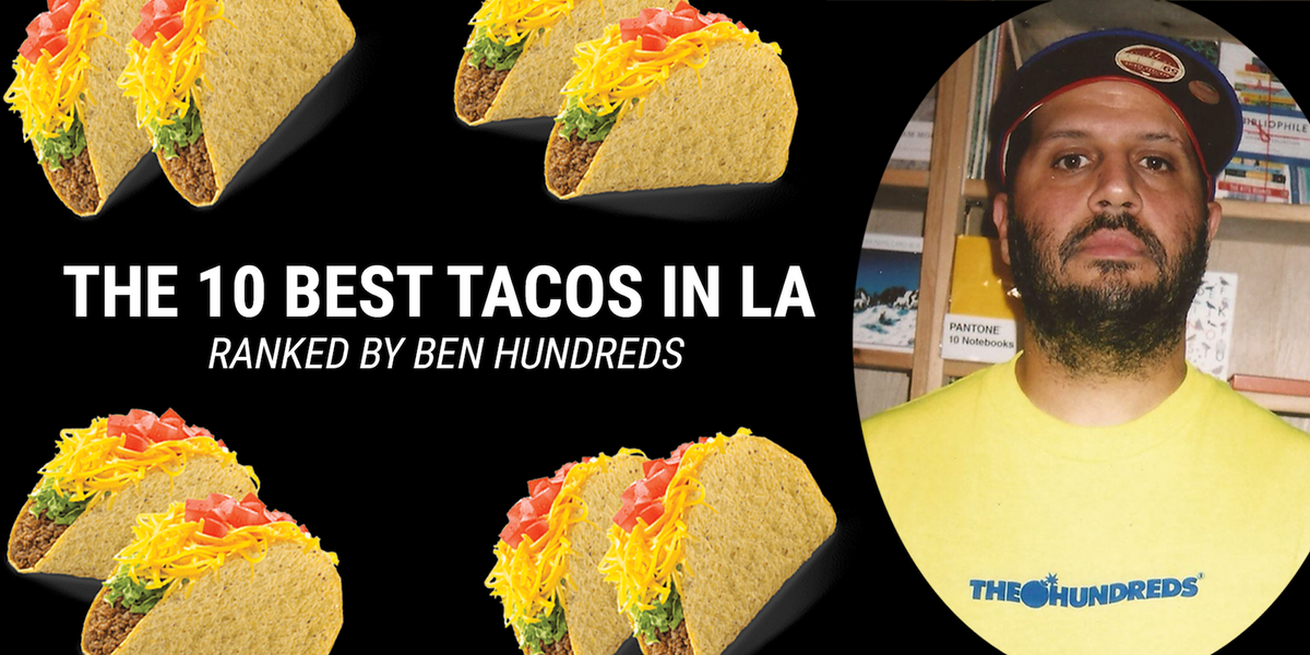 Ben Hundreds Ranks the Top Ten #1 Best Tacos in LA - The Hundreds